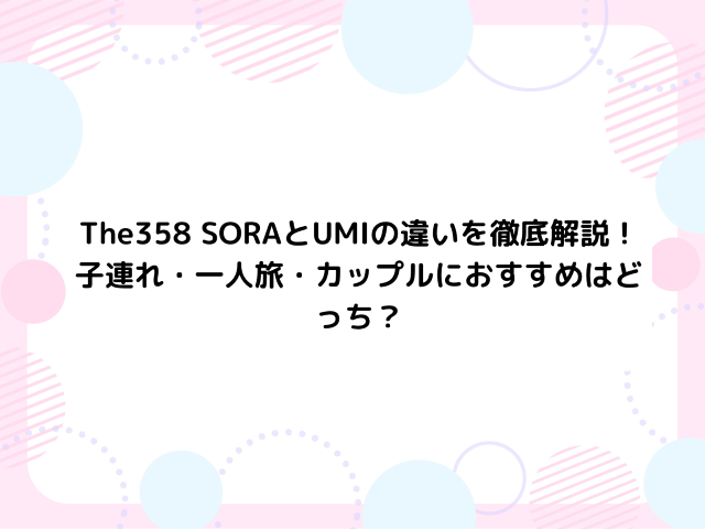 The358 SORAとUMIの違いを徹底解説！子連れ・一人旅・カップルにおすすめはどっち？ | Miyutalk-log